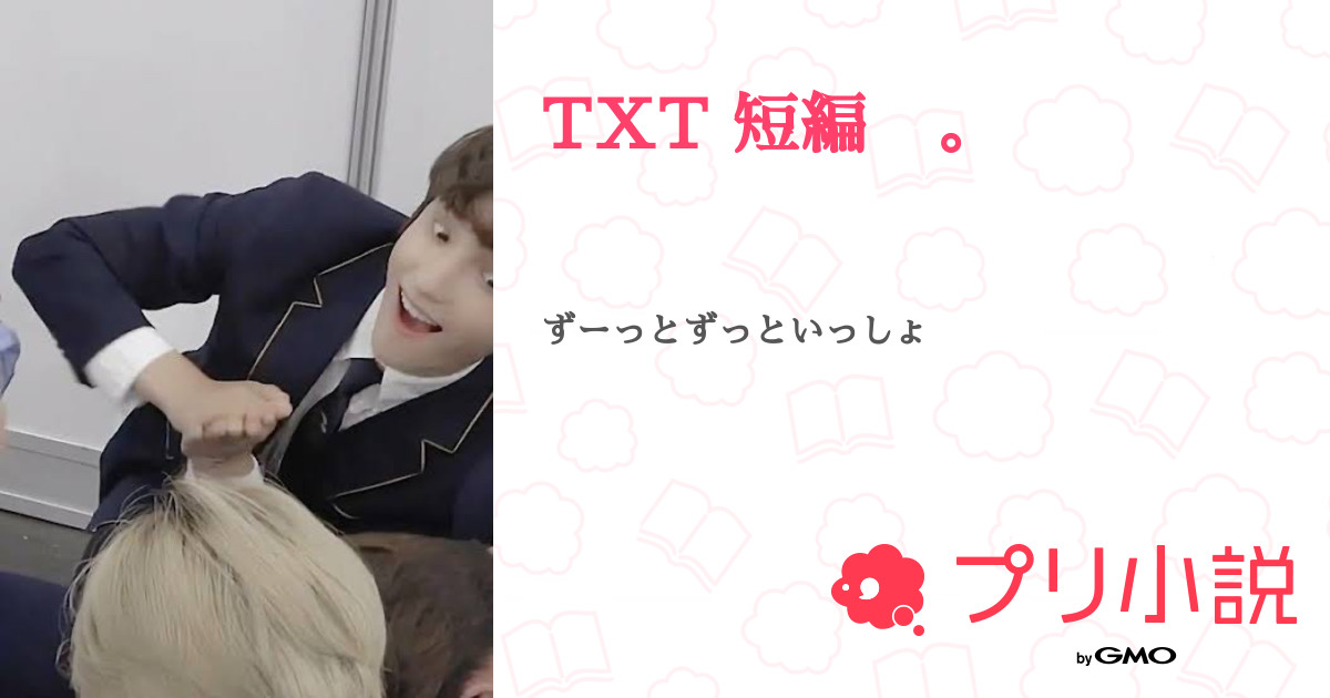 TXT 短編 。 - 全1話 【連載中】（ ⚡︎ 夢 唯 ｻﾝ . さんの夢小説） | 無料スマホ夢小説ならプリ小説 byGMO